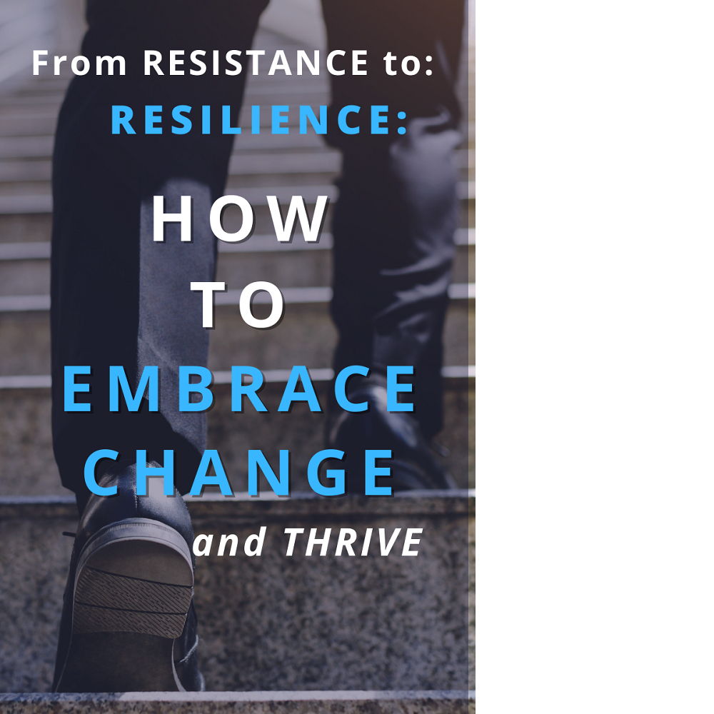 From Resistance to Resilience: How to Embrace Change and Thrive