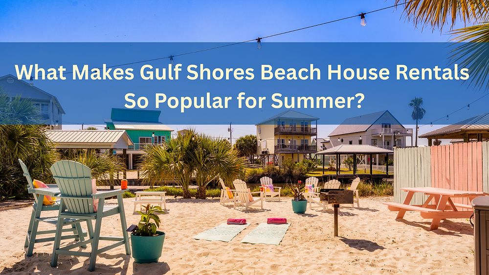 What Makes Gulf Shores Beach House Rentals So Popular for Summer?