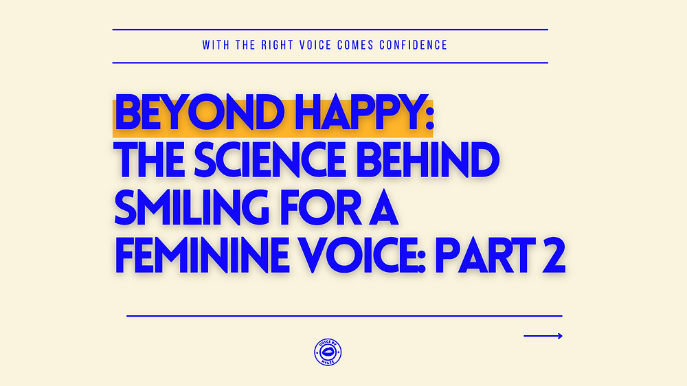 Beyond Happy: The Science Behind Smiling for a Feminine Voice: Part 2