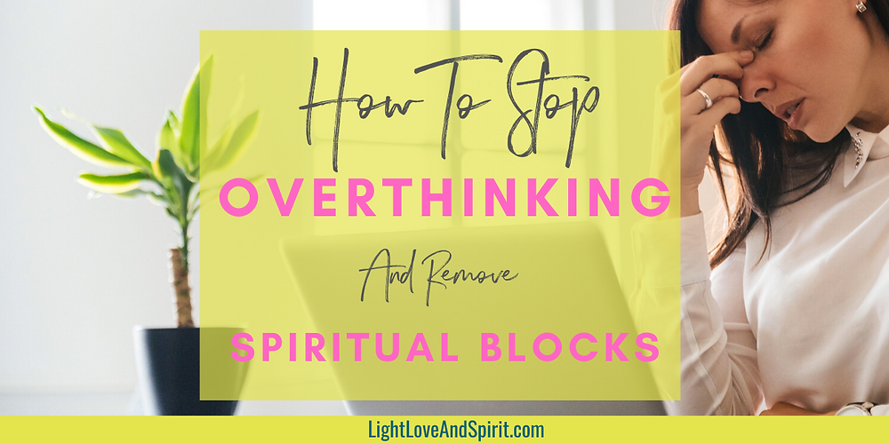 How To Stop Overthinking And Release Spiritual Blocks