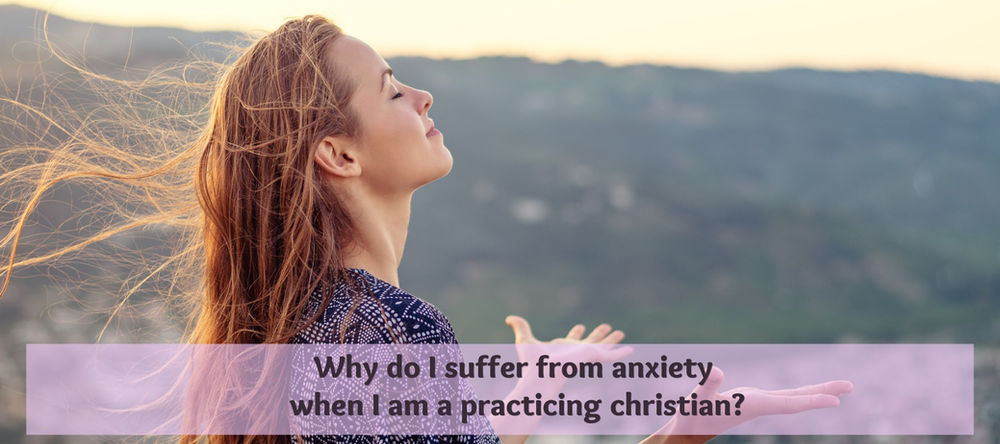 Why do I suffer from Anxiety when I am a practicing Christian?