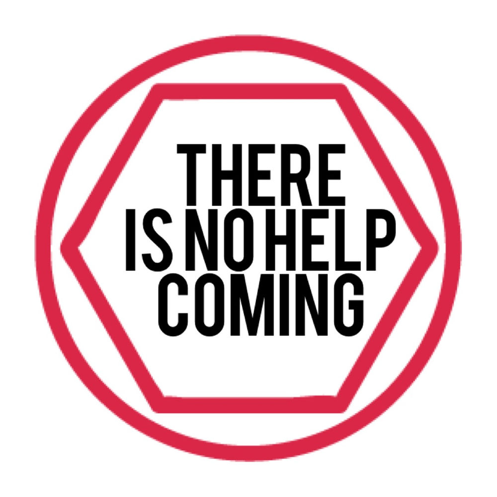 THERE IS NO HELP IS COMING