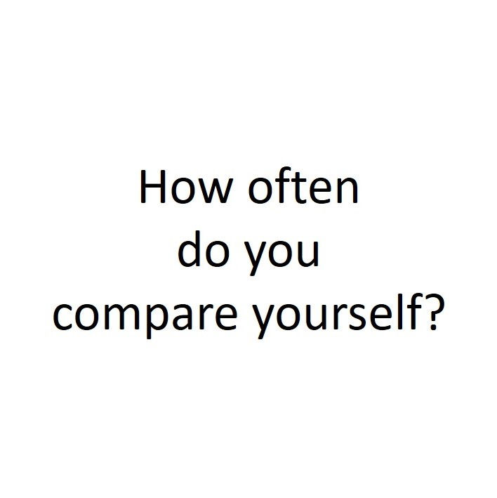 How often do you compare yourself?