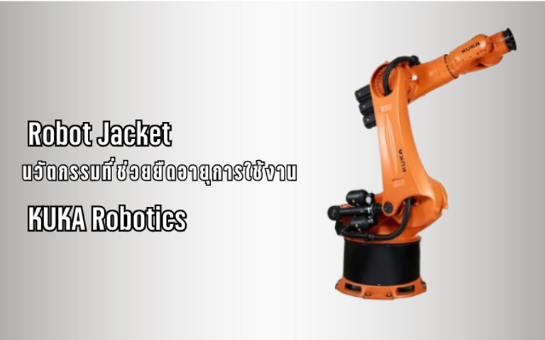 Robot Jacket นวัตกรรมที่ช่วยยืดอายุการใช้งาน KUKA Robotics