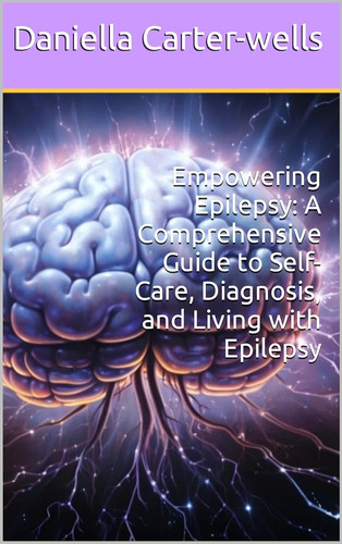 Empowering Epilepsy: A Comprehensive Guide to Self-Care, Diagnosis, and ...