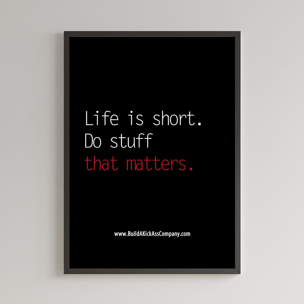 Life is short. Do stuff that matters. | Build a Kick Ass Co.