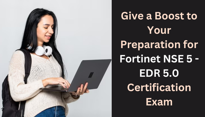 How Do I Pass Fortinet NSE 5 - EDR 5.0 Certification in First Attempt?