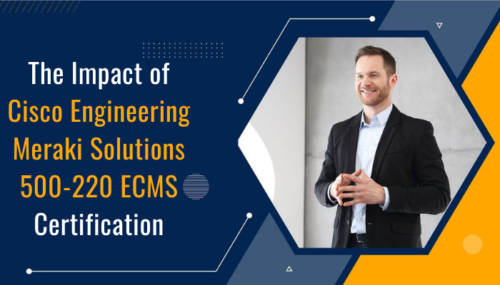 Increase Your Value with Cisco Engineering Meraki Solutions 500-220 ...