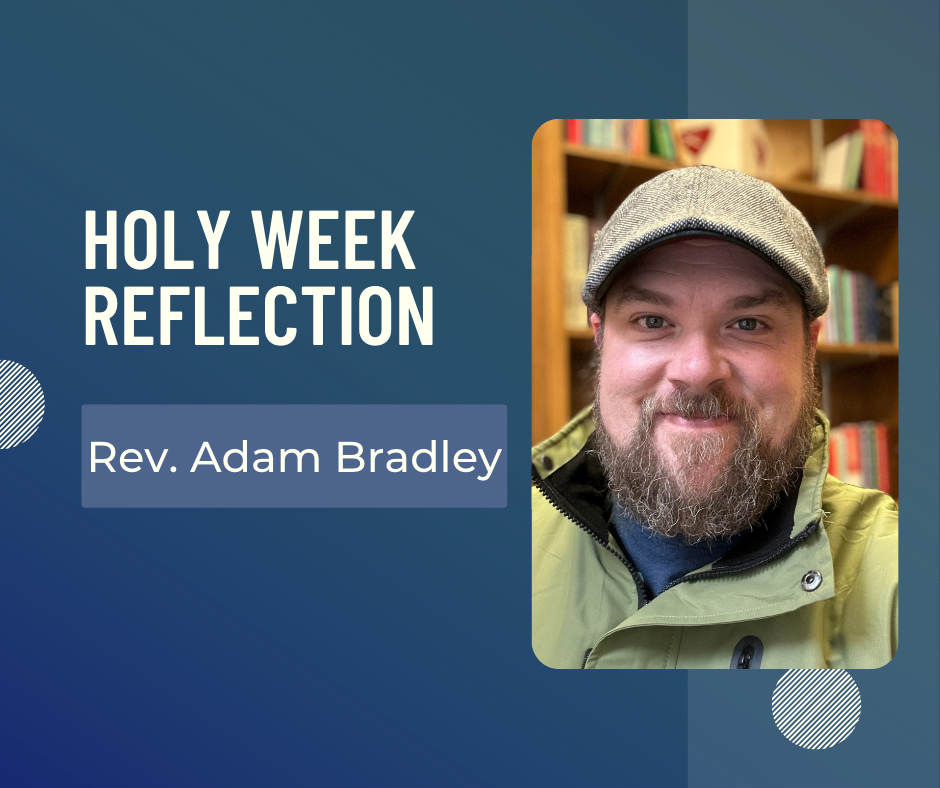 Holy Week Reflection by Rev. Adam Bradley