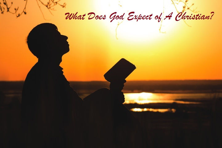 WHAT DOES GOD EXPECT OF A CHRISTIAN?