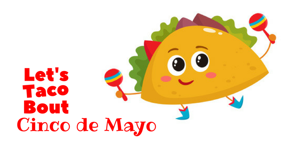 Let's Taco Bout Cinco De Mayo!