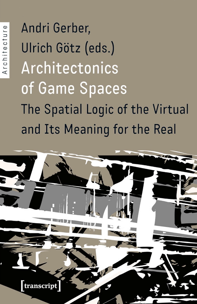 ARCHITECTONICS OF GAME SPACES: THE SPATIAL LOGIC OF THE VIRTUAL AND ITS ...