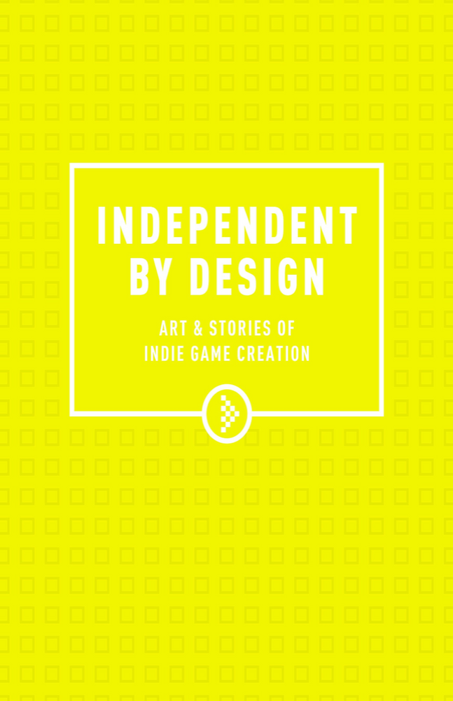 INDEPENDENT BY DESIGN: ART & STORIES OF INDIE GAME CREATION