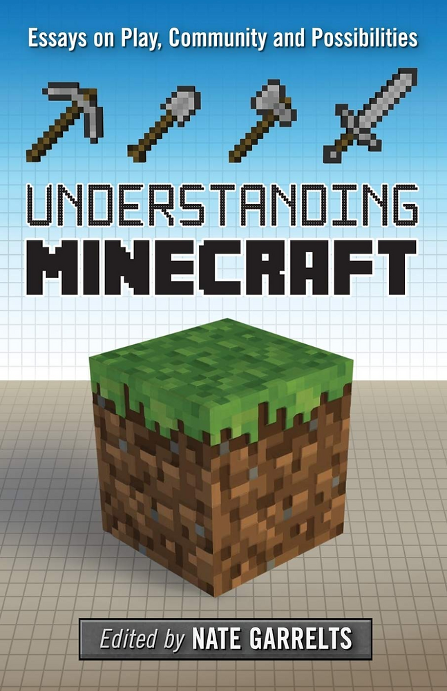 UNDERSTANDING MINECRAFT: ESSAYS ON PLAY, COMMUNITY AND POSSIBILITIES