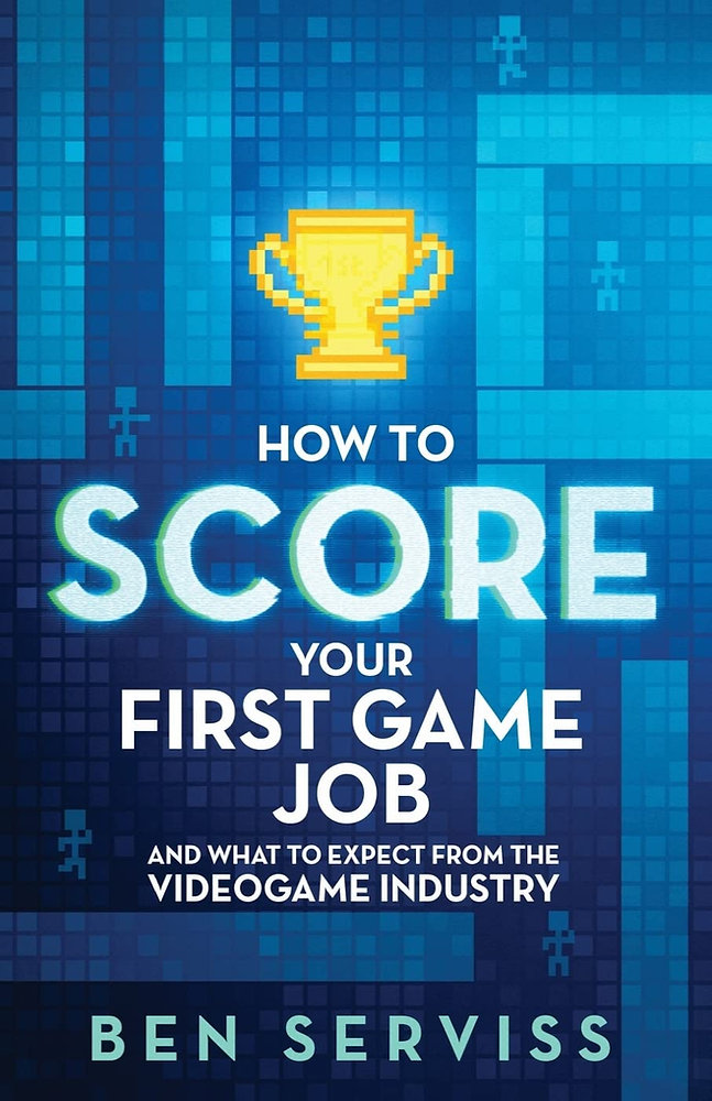 HOW TO SCORE YOUR FIRST GAME JOB: AND WHAT TO EXPECT FROM THE VIDEOGAME ...