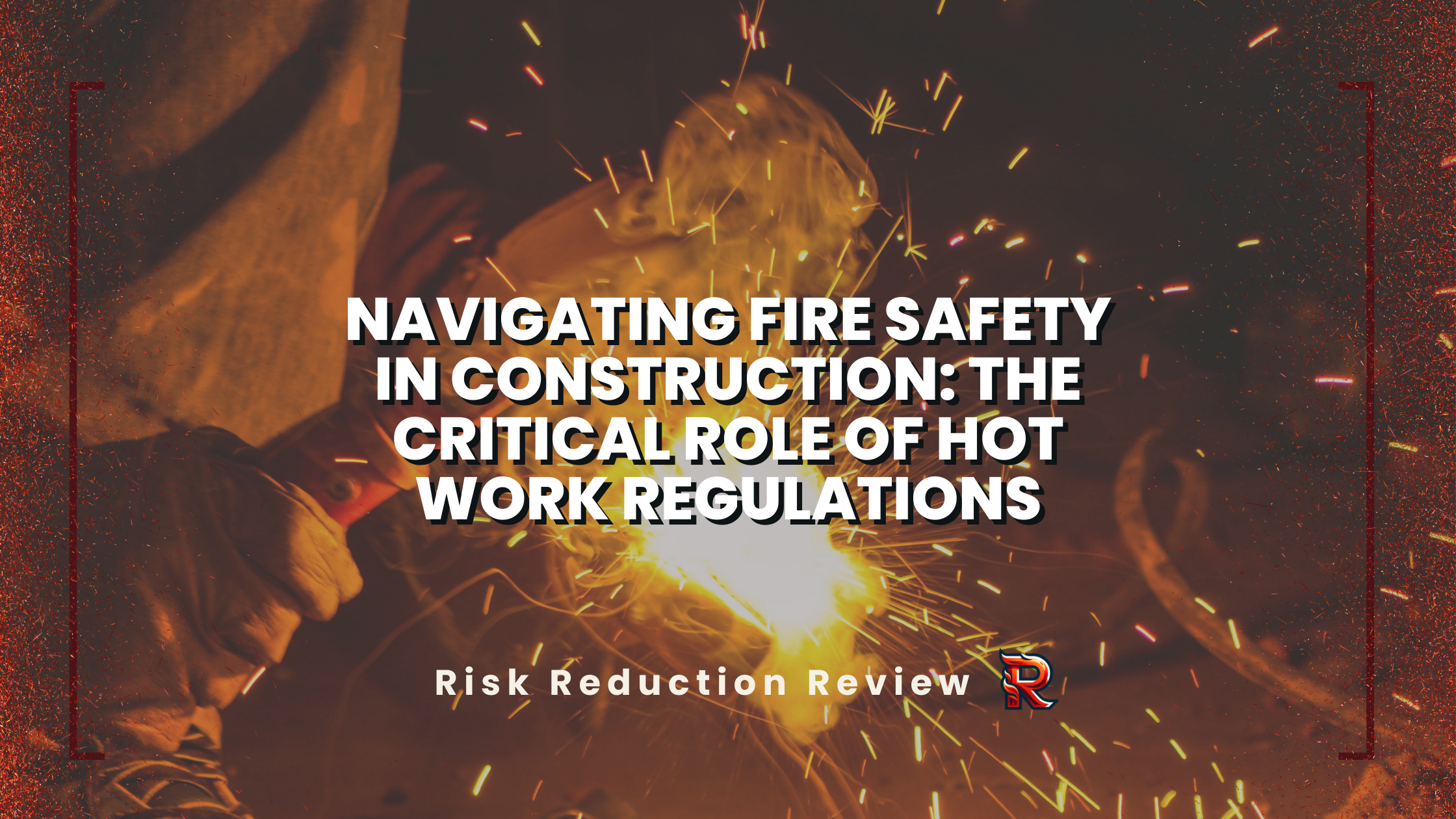 Navigating Fire Safety in Construction: The Critical Role of Hot Work ...