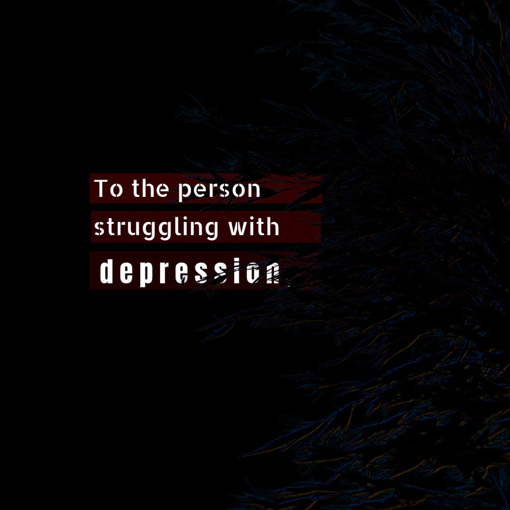 To the person struggling with depression,