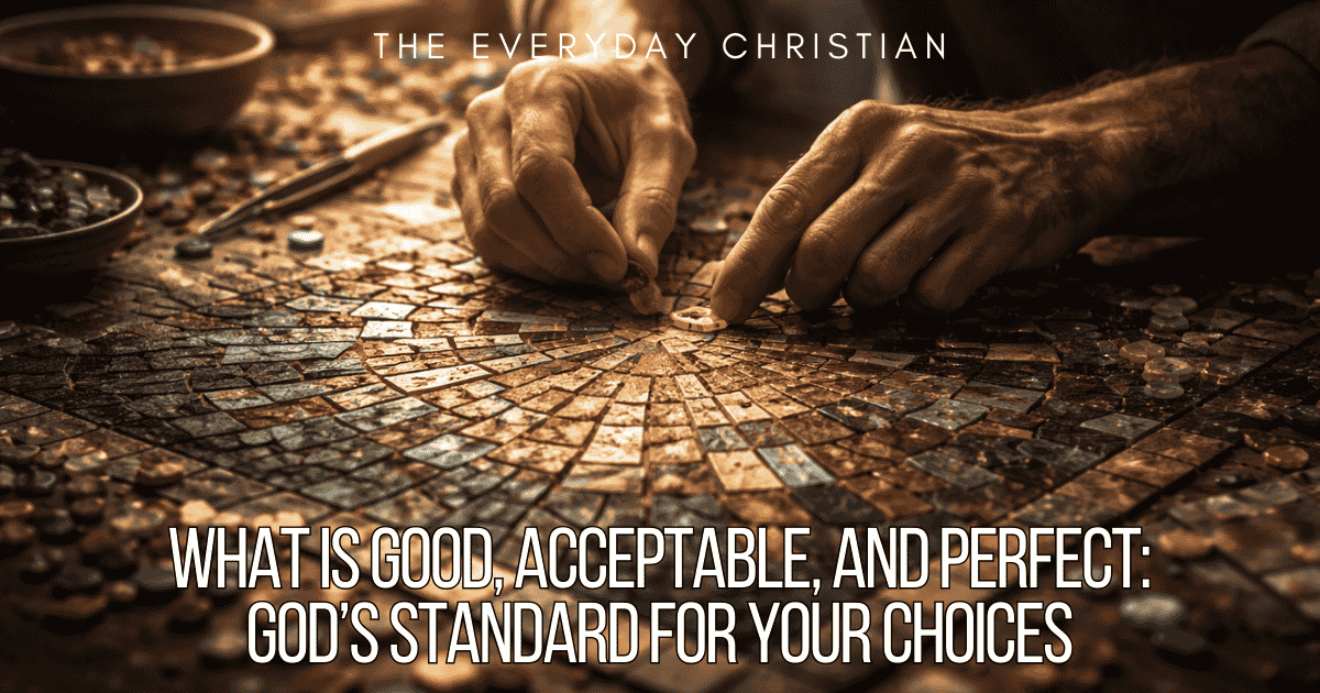 What Is Good, Acceptable, And Perfect: God’s Standard For Your Choices ...