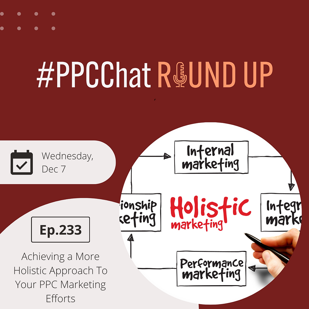 Achieving a More Holistic Approach To Your PPC Marketing Efforts | PPCChat Roundup EP233 | by ...