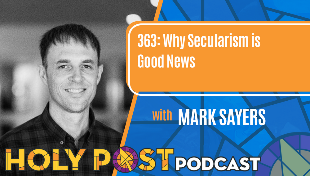 Episode 363: Why Secularism is Good News with Mark Sayers