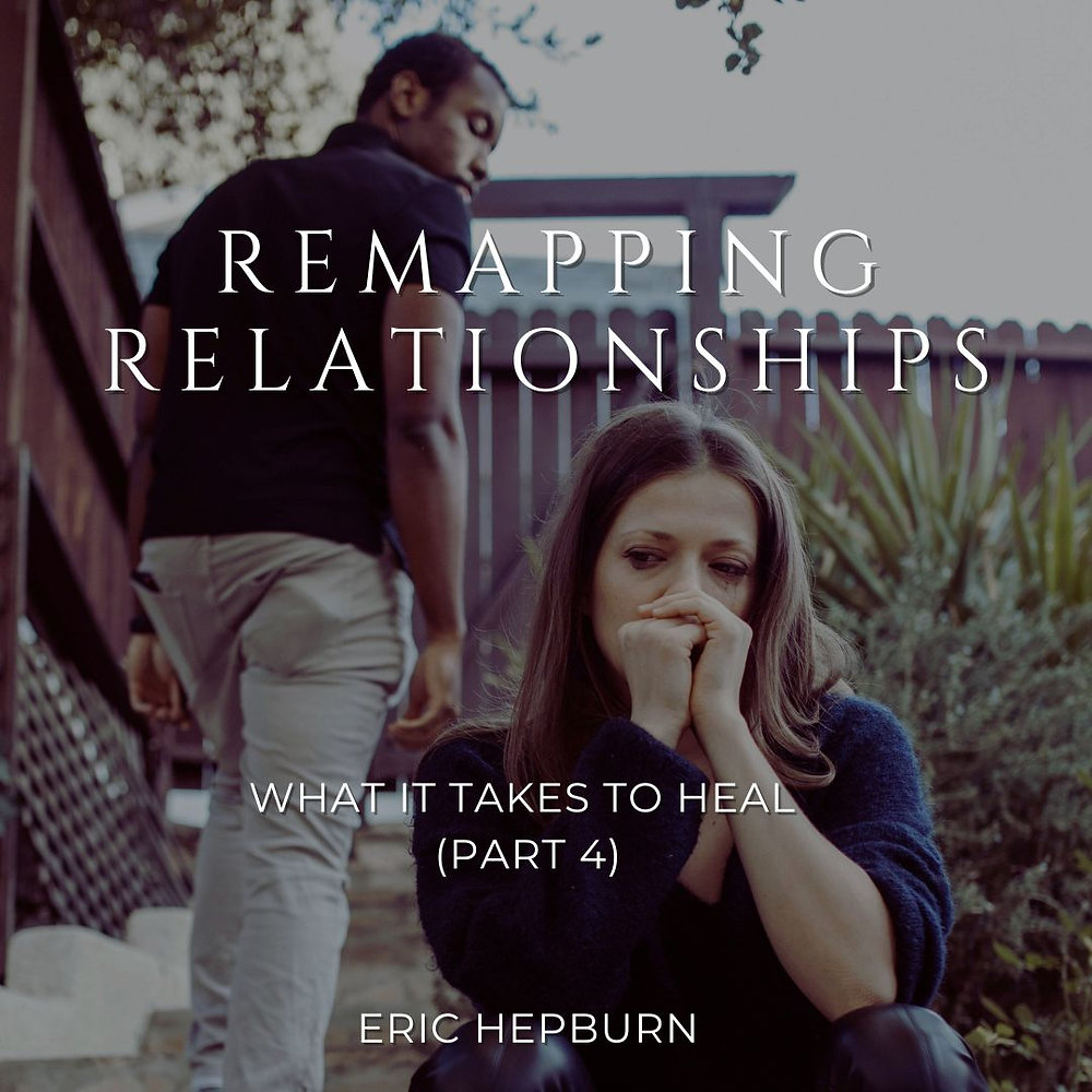 Remapping Relationships (What It Takes To Heal Part 4) by Eric Hepburn