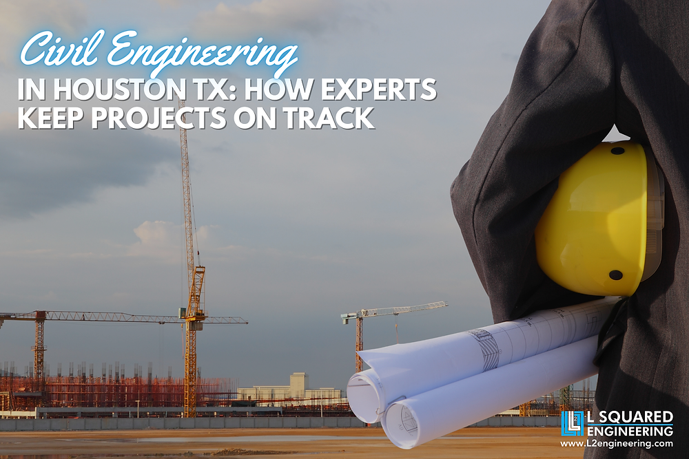 Civil Engineering in Houston TX: How Experts Keep Projects On Track | L ...