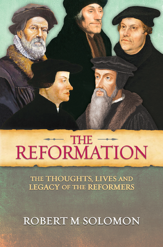 The Reformation: The Thoughts, Lives and Legacy of the Reformers | RobertSolomon.org