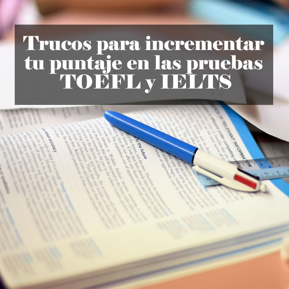 Trucos para incrementar tu puntaje en las pruebas TOEFL y IELTS