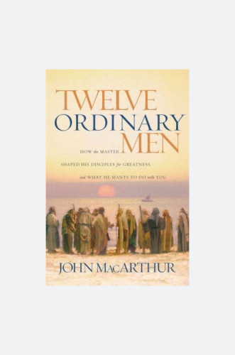 Twelve Ordinary Men, How the Master Shaped His Disciples for Greatness