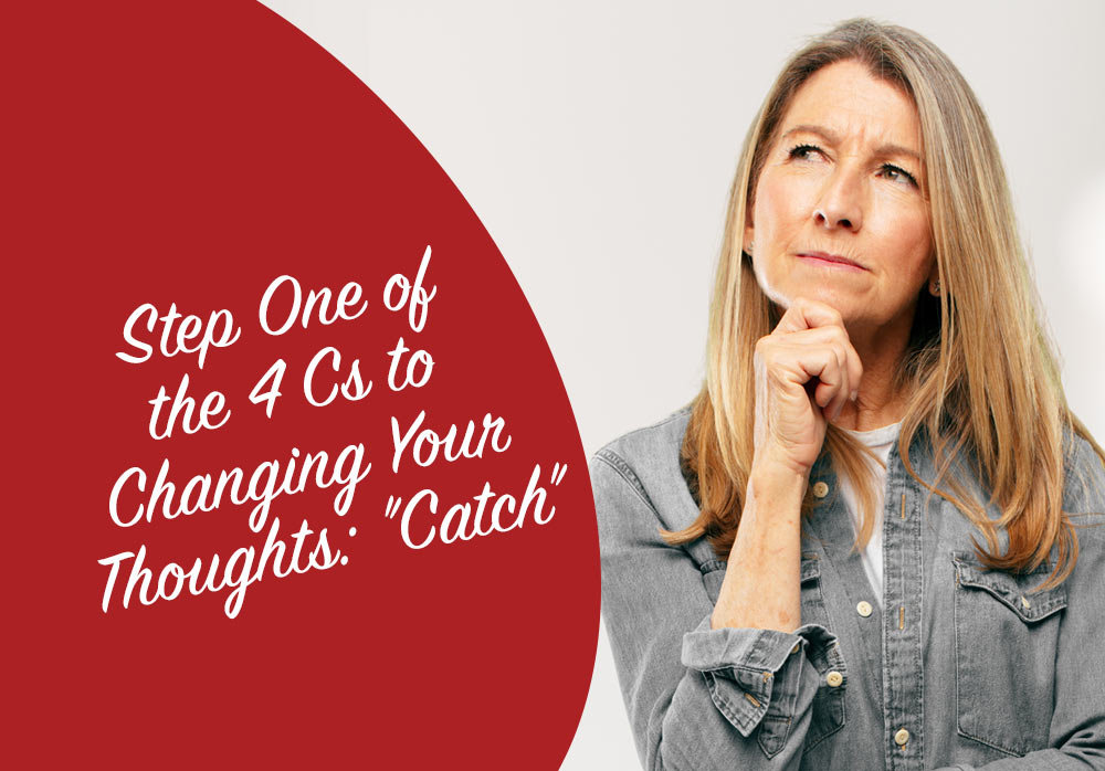 Step 1 of the 4 C's to Changing Your Thoughts: "Catch"