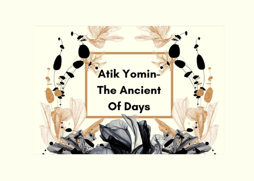 Atik Yomin-The Ancient Of Days: Biblical Meaning And Praying The Names ...