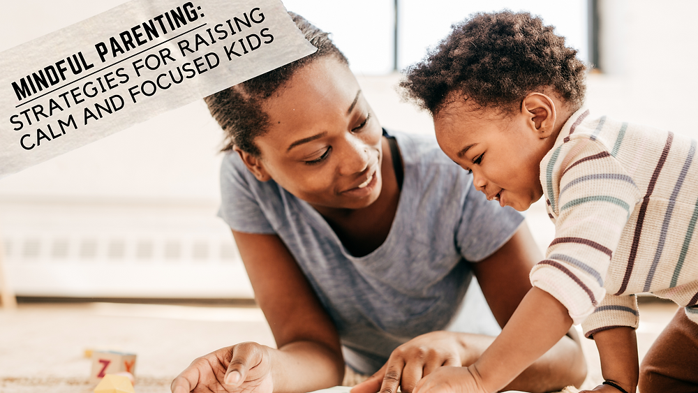 Mindful Parenting: Strategies for Raising Calm and Focused Kids