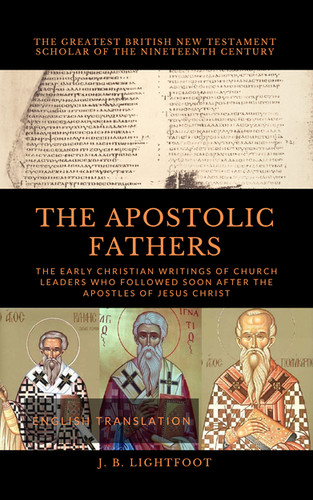 THE APOSTOLIC FATHERS: The Early Christian Writings of Church Leaders ...