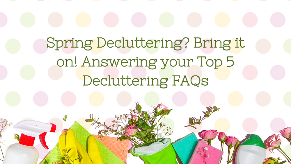 Spring Decluttering? Bring it on! Answering your Top 5 Decluttering FAQs