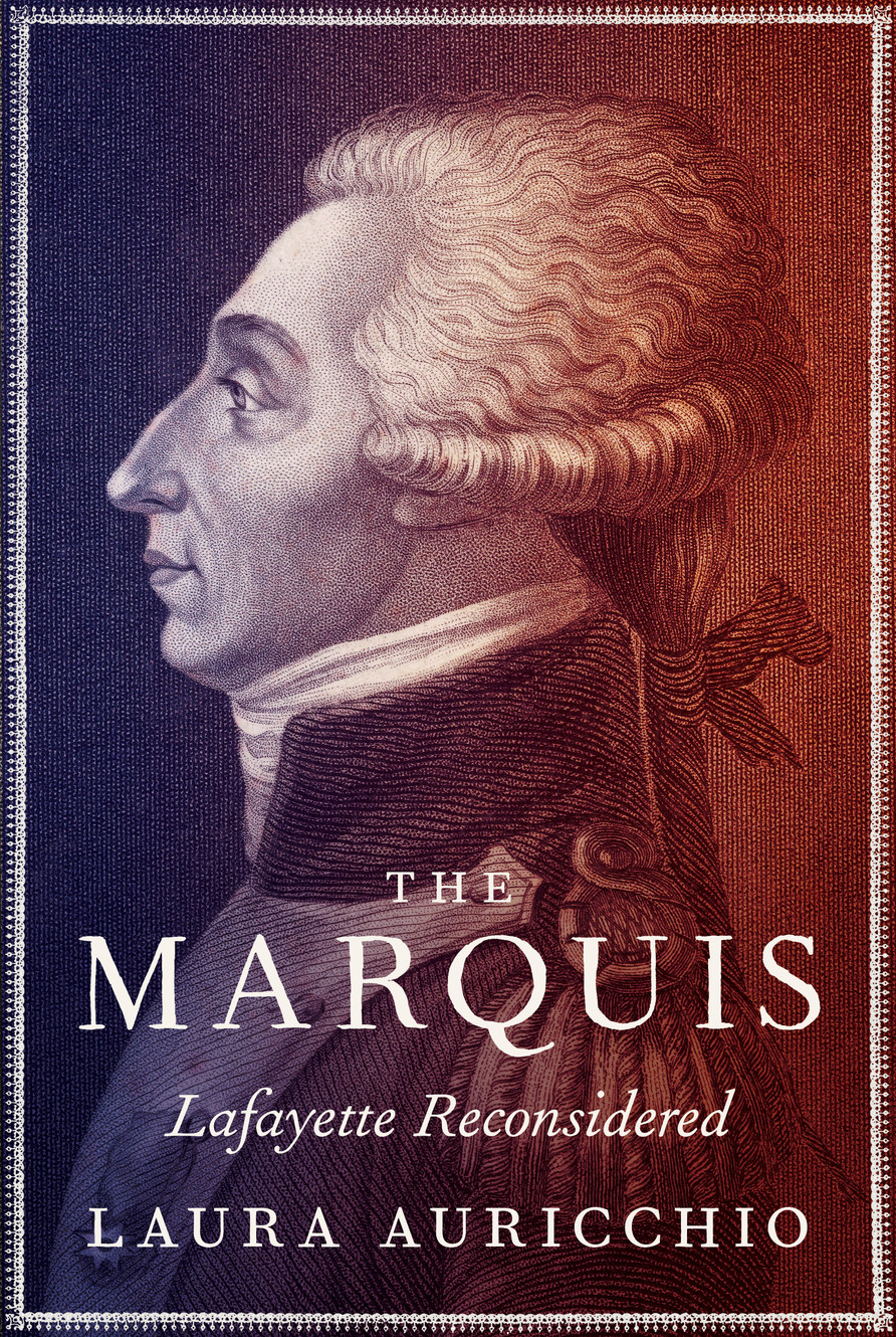 Laura Auricchio The Marquis: Lafayette Reconsidered