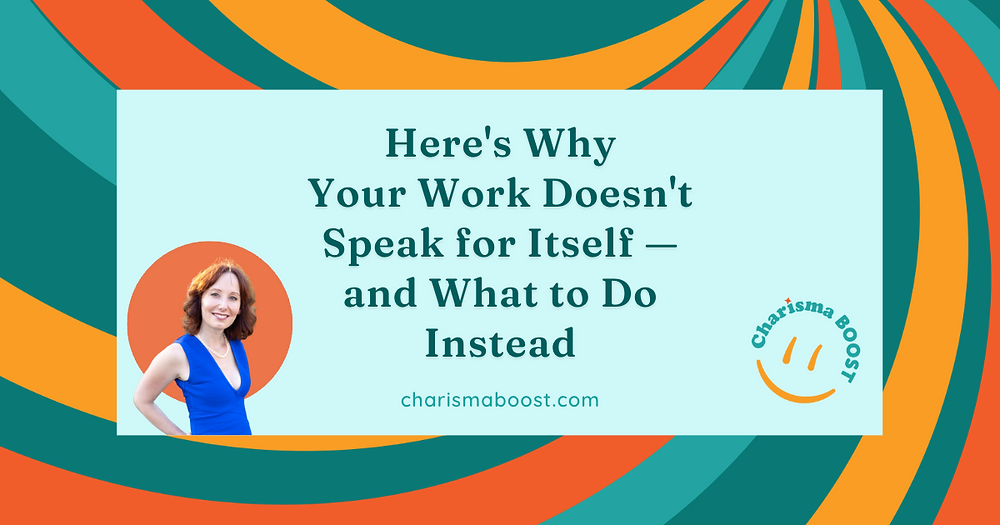 Here's Why Your Work Doesn't Speak for Itself -- and What to Do Instead