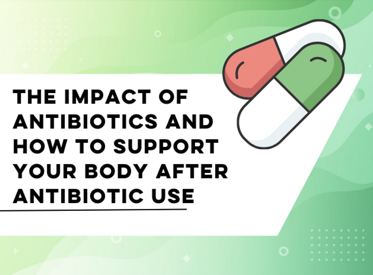 Impact of Antibiotics and How to Support Your Body Aft