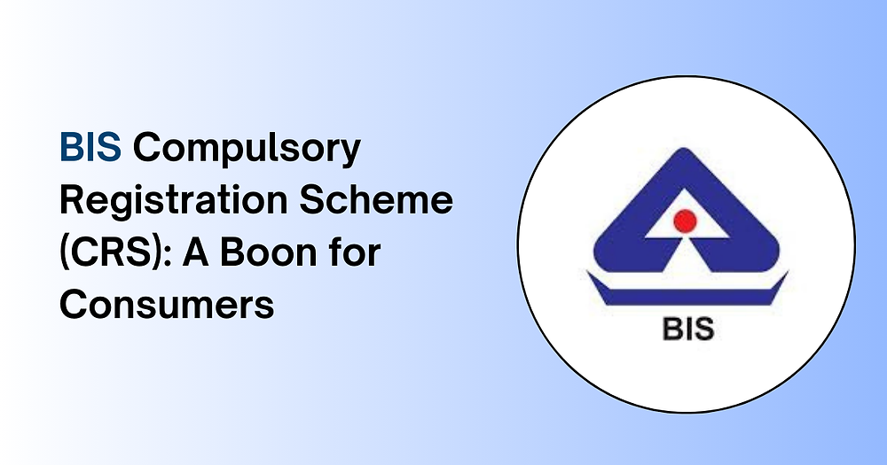 BIS Compulsory Registration Scheme (CRS): A Boon for Consumers