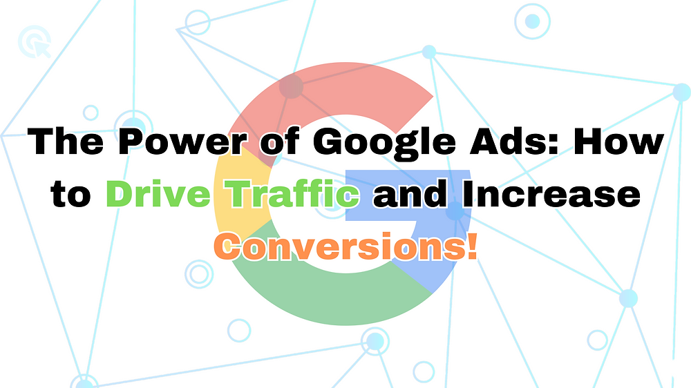 The Power of Google Ads: How to Drive Traffic and Increase Conversions.