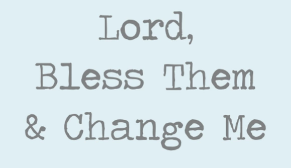 Lord, Bless Them & Change Me
