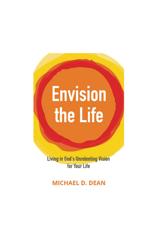 Envision the Life: Living in God’s Unrelenting Vision for Your Life ...