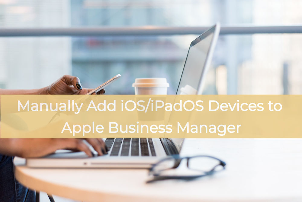 How To Manually add iPhones/iPads to Apple Business Manager/School ...