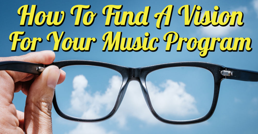 How To Find A Vision For Your Music Program