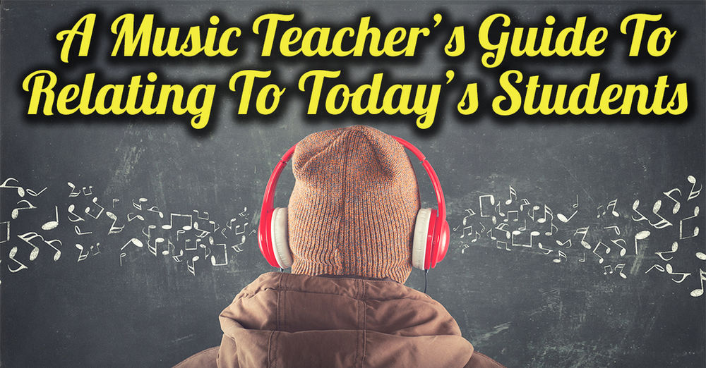 A Music Teacher's Guide To Relating To Today's Students
