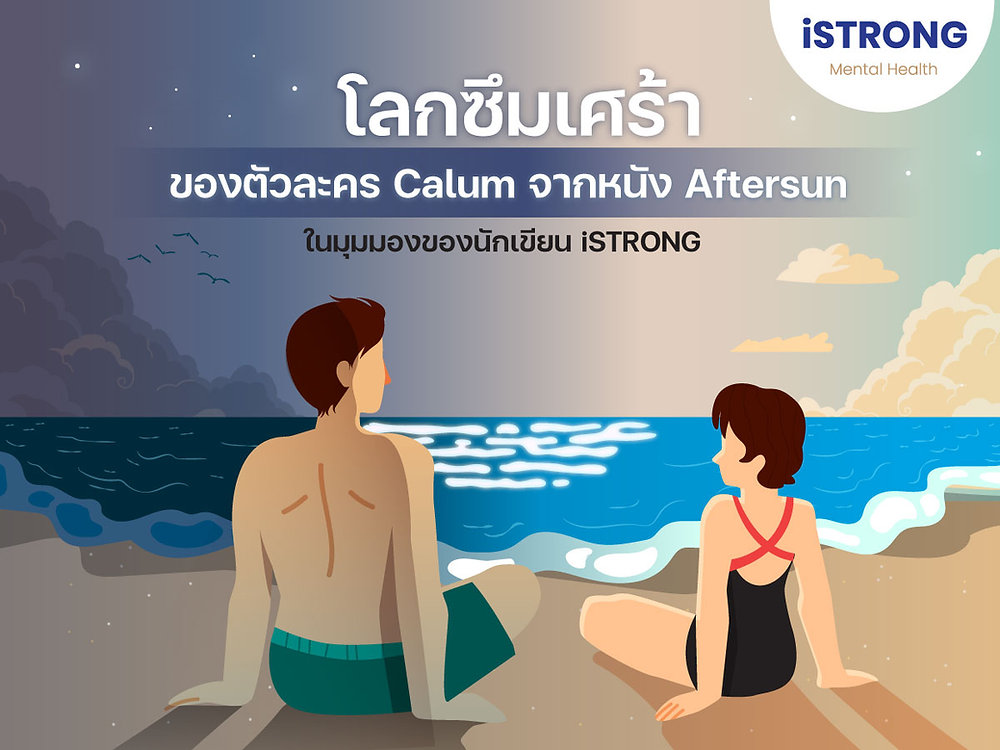 โลกซึมเศร้าของตัวละคร Calum จากหนัง Aftersun ในมุมมองของนักเขียน istrong
