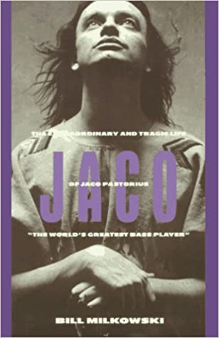 JACO: The Extraordinary and Tragic Life of Jaco Pastorius | Bill Milkowski
