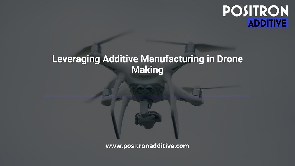 Leveraging Additive Manufacturing in Drone Making