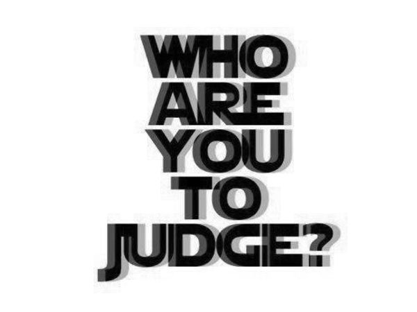 Who Are You To Judge?