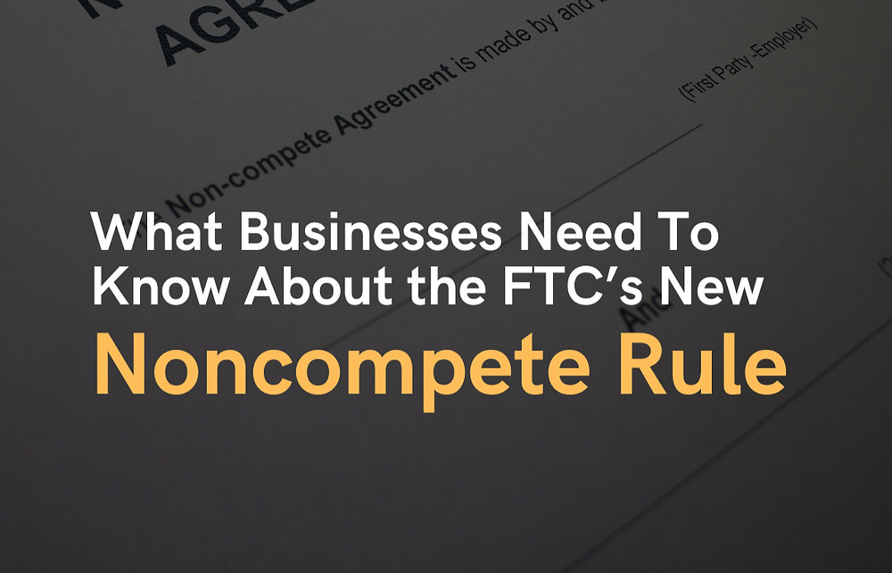 What Businesses Need To Know About the FTC’s New Noncompete Rule