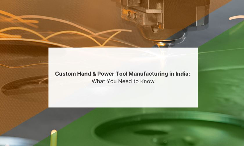 Custom Hand & Power Tool Manufacturing in India: What You Need to Know